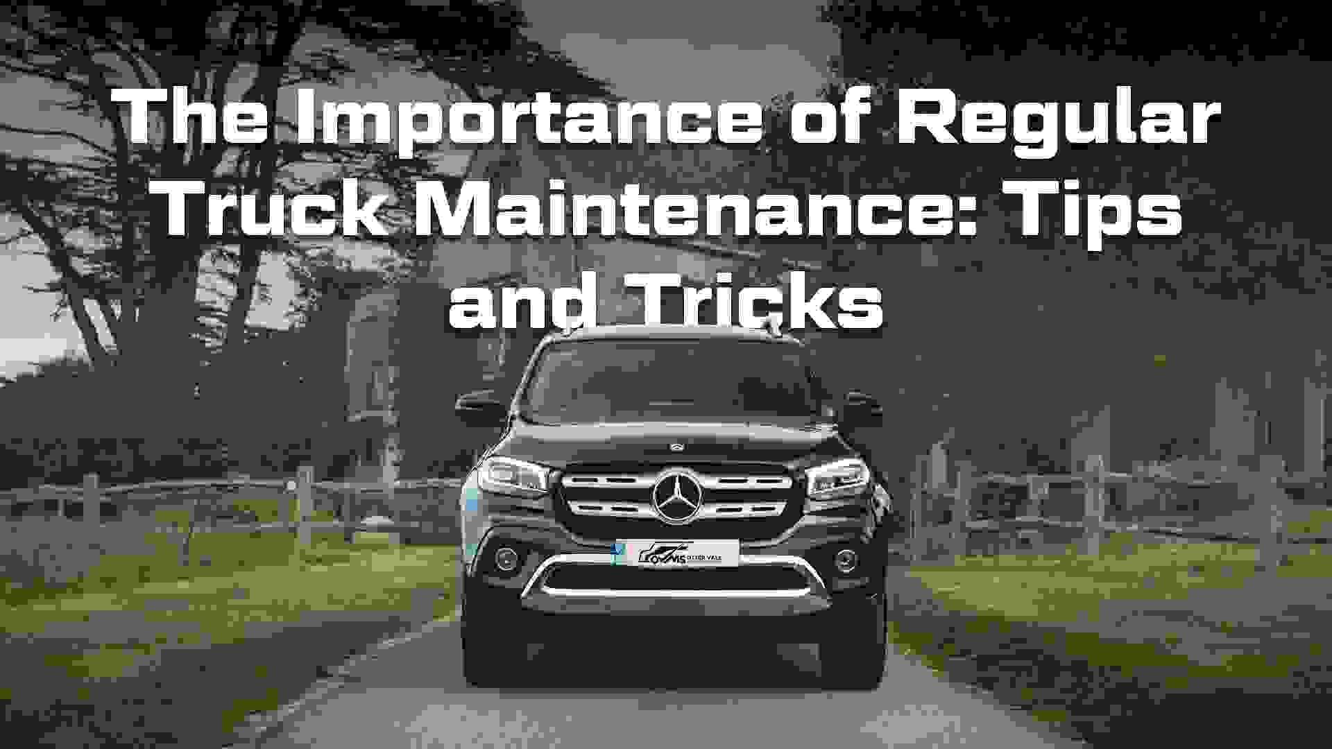 The Importance of Regular Truck Maintenance: Tips and Tricks
